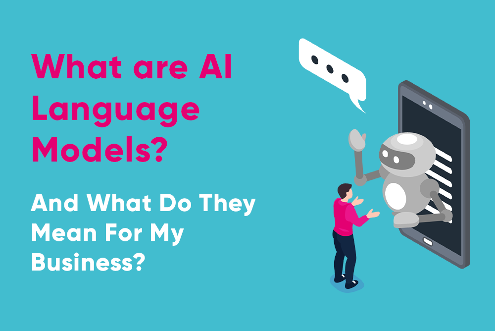 What Are AI Language Models, And What Do They Mean For My Business?